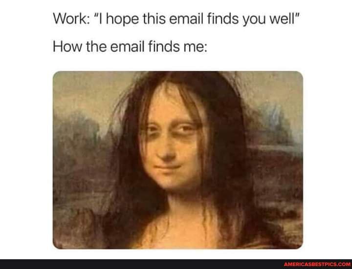 Work: hope this email finds you well" How the email finds me: - America ...