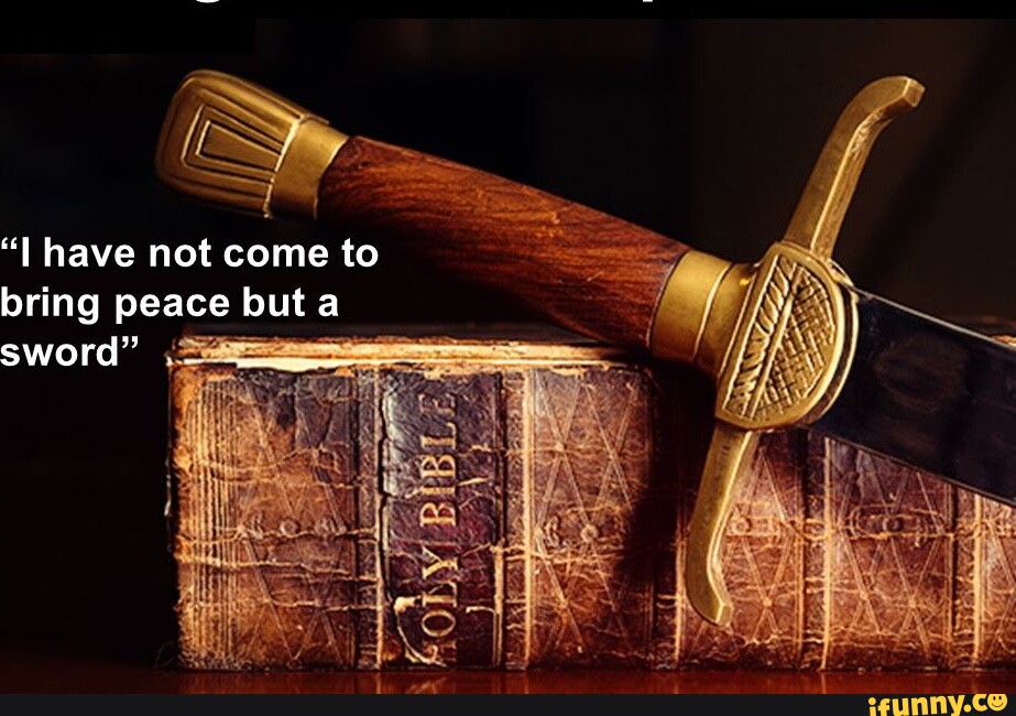 Have not come to bring peace but a sword" - iFunny