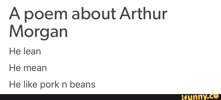 A poem about Arthur Morgan He lean He mean He like pork n beans - iFunny