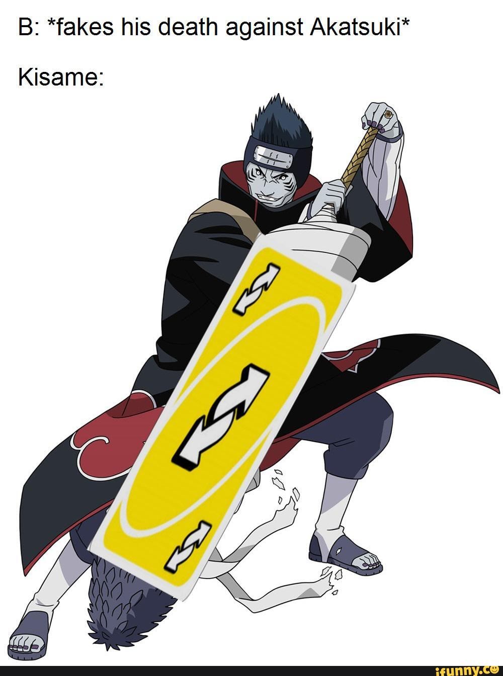 B: *fakes his death against Akatsuki* Kisame: - iFunny