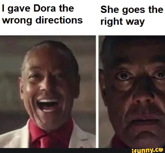 Gave Dora the She goes the wrong directions right way - iFunny