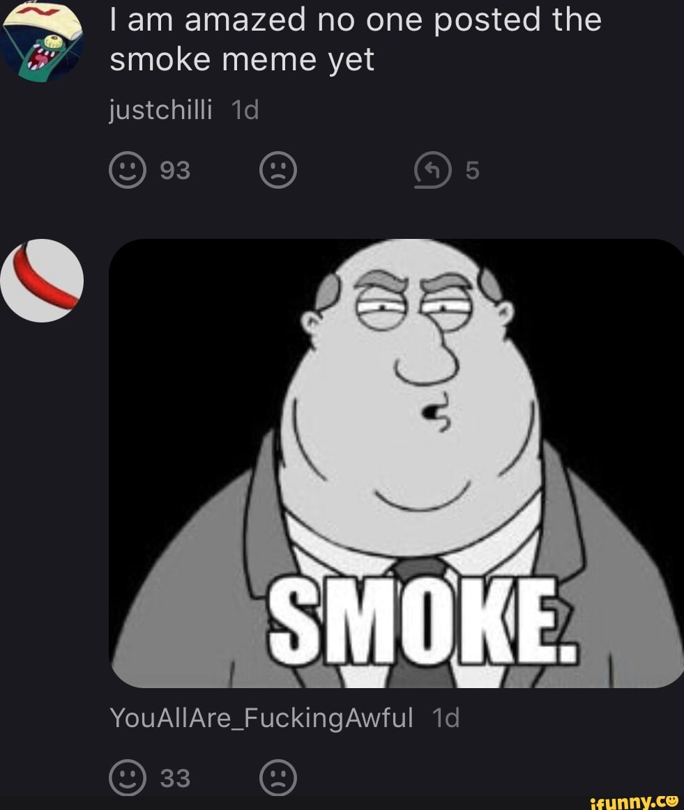 Am amazed no one posted the smoke meme yet justchilli 93 SMOKE ...