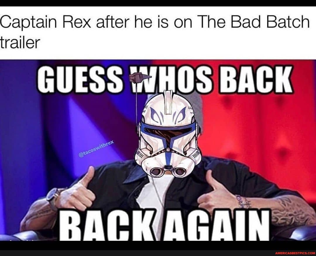 Captain Rex after he is on The Bad Batch trailer GUESS WHOS BACK BAeK ...
