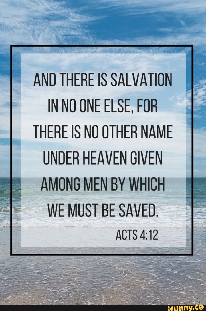 AND THERE IS SALVATION NO ONE ELSE, FOR THERE IS NO OTHER NAME UNDER ...