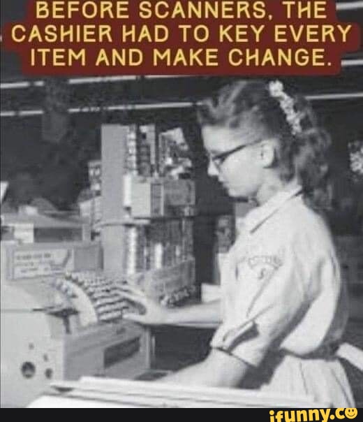 BEFORE SCANNERS, THE CASHIER HAD TO KEY EVERY ITEM AND MAKE CHANGE ...