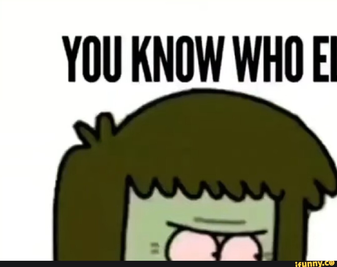 YOU KNOW WHO E! - iFunny