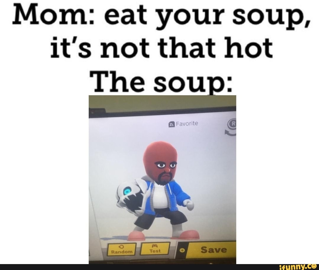 Mom: eat your soup, it's not that hot - iFunny