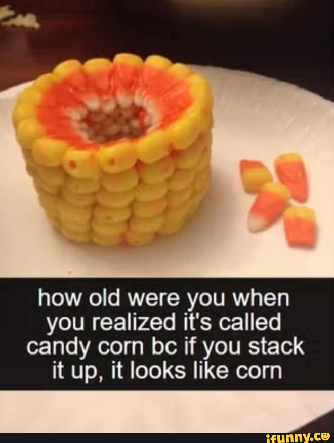 How old were you when you realized it's called candy corn bc if you ...