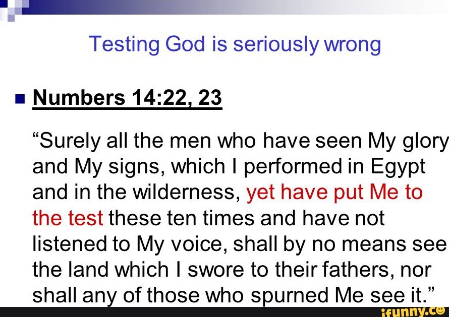 Testing God is seriously wrong Numbers 23 "Surely all the men who have ...