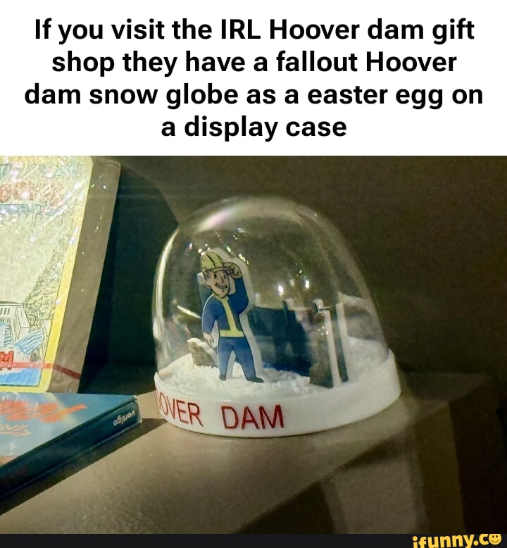If you visit the IRL Hoover dam gift shop they have a fallout Hoover ...