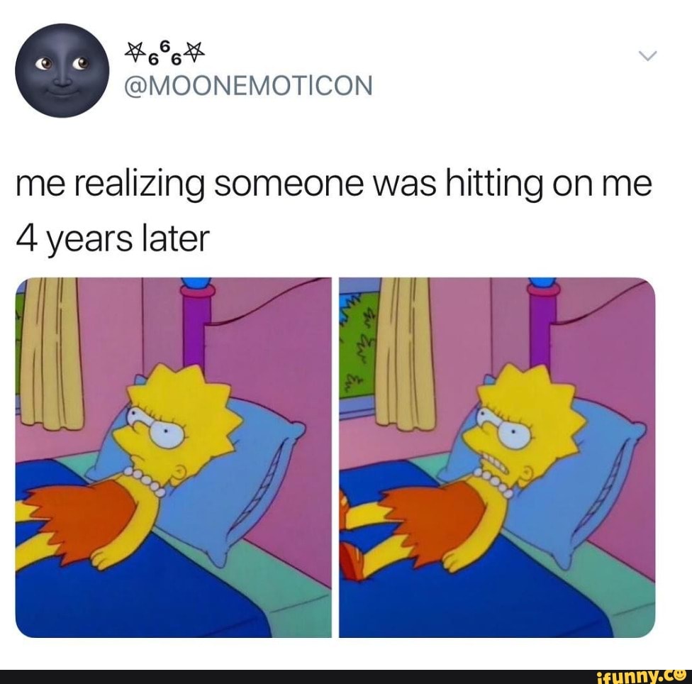 Me realizing someone was hitting on me 4 years later - iFunny
