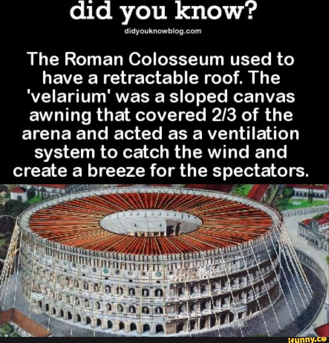 Did you know'? The Roman Colosseum used to have a retractable roof. The ...