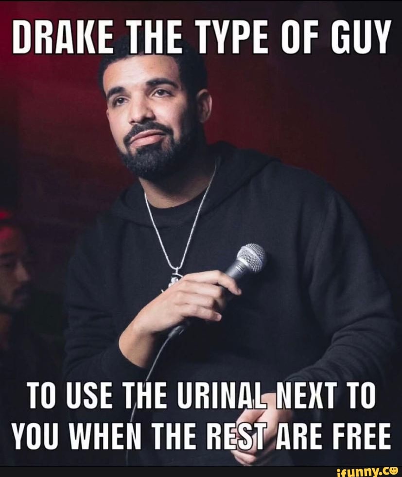 DRAKE THE TYPE OF GUY TO USE THE URINAL NEXT TO YOU WHEN THE REST ARE ...