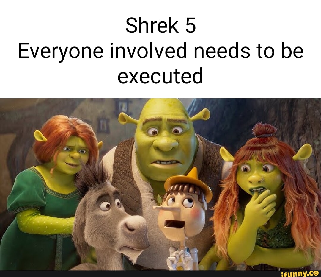 Shrek 5 Everyone involved needs to be executed - iFunny