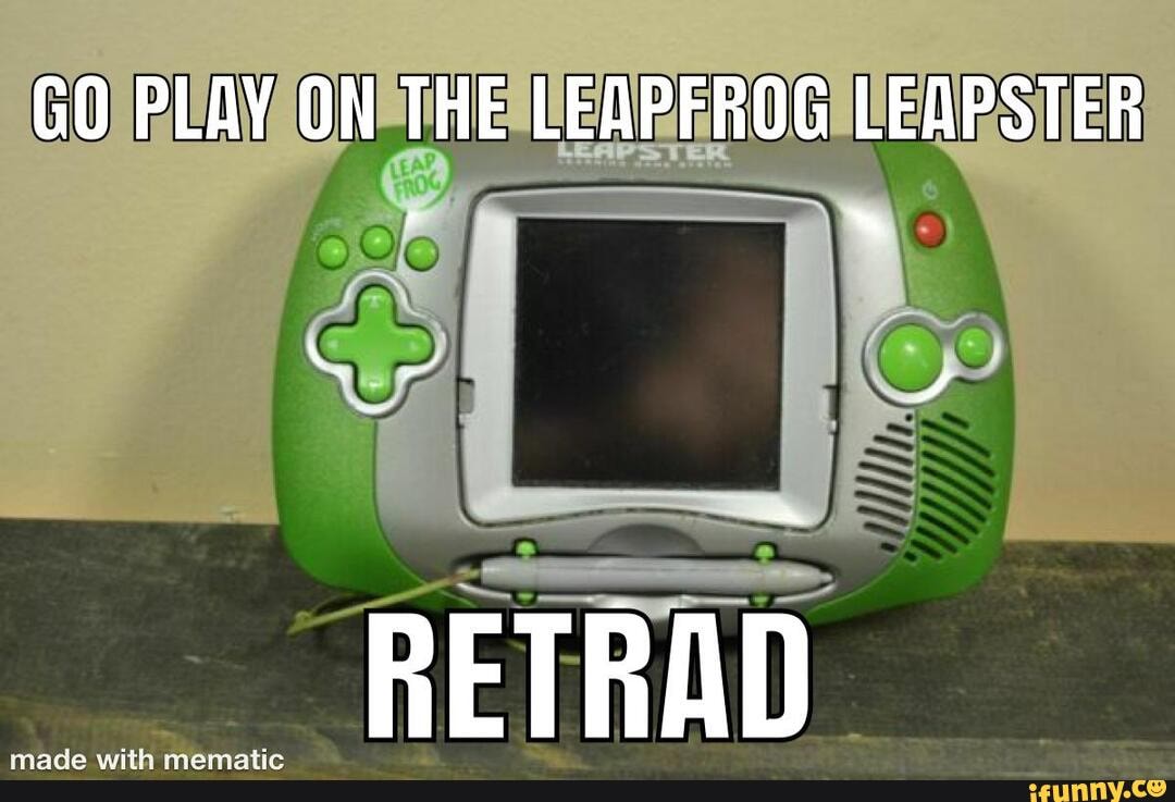 GO PLAY ON THE LEAPFROG LEAPSTER if RETRAD - iFunny