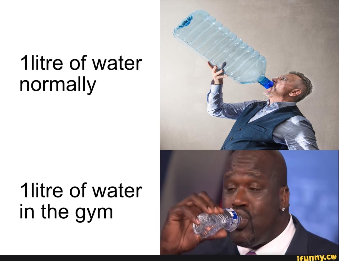 Litre of water normally litre of water in the gym - iFunny