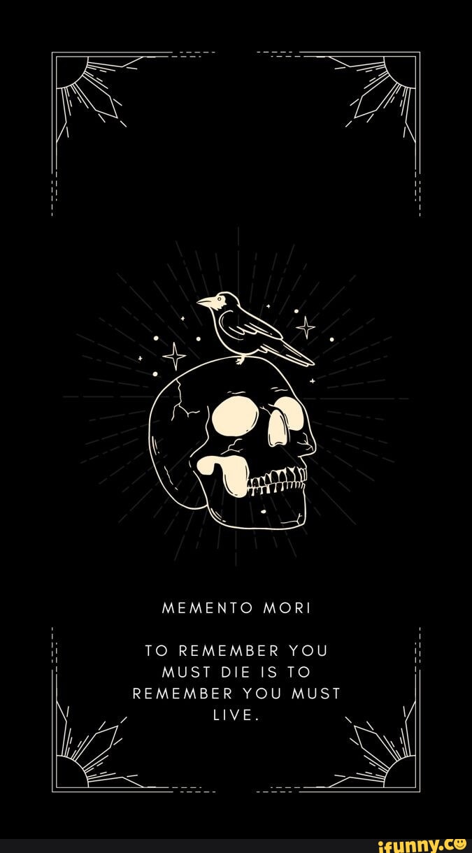 MEMENTO MORI TO REMEMBER YOU MUST DIE IS TO REMEMBER YOU MUST LIVE ...