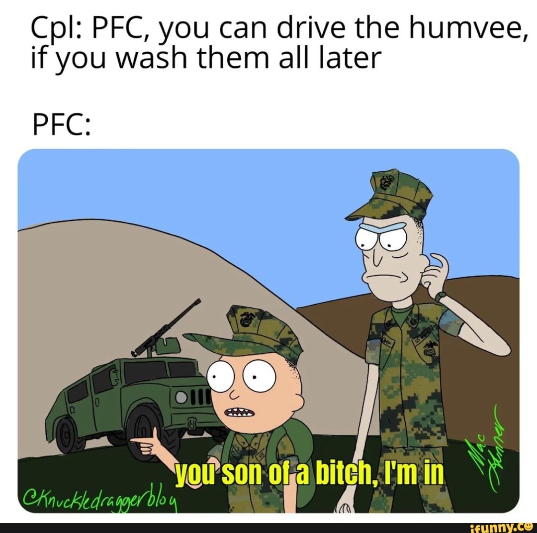Cpl: PFC, you can drive the humvee, if you wash them all later PFC ...