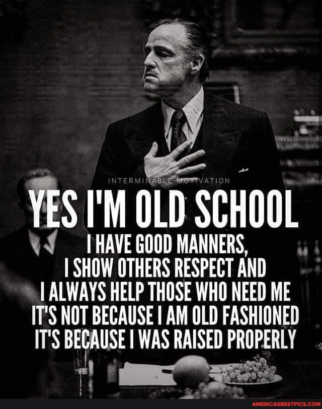 YES I'M OLD SCHOOL I HAVE GOOD MANNERS, I SHOW OTHERS RESPECT AND ...