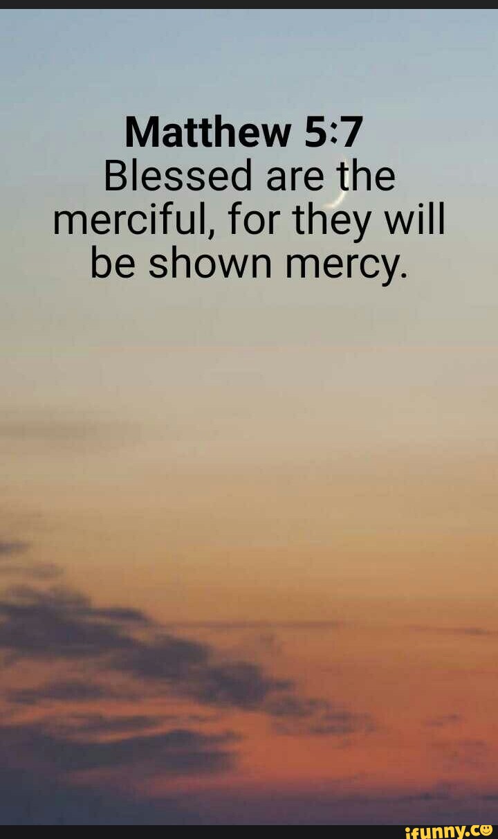 Matthew Blessed are the merciful, for they will be shown mercy. - iFunny