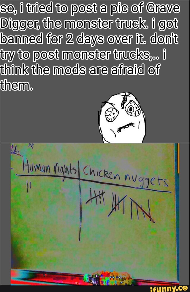 Tried to post a pic of Grave Digger, the monster tuck, got banned for 2 ...