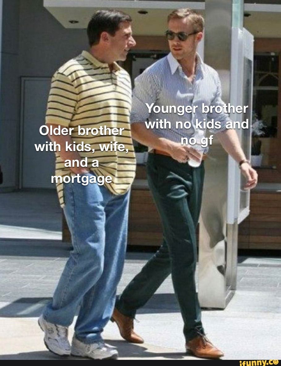 Younger brother Older brother With no kids and with kids, wife, no gf ...