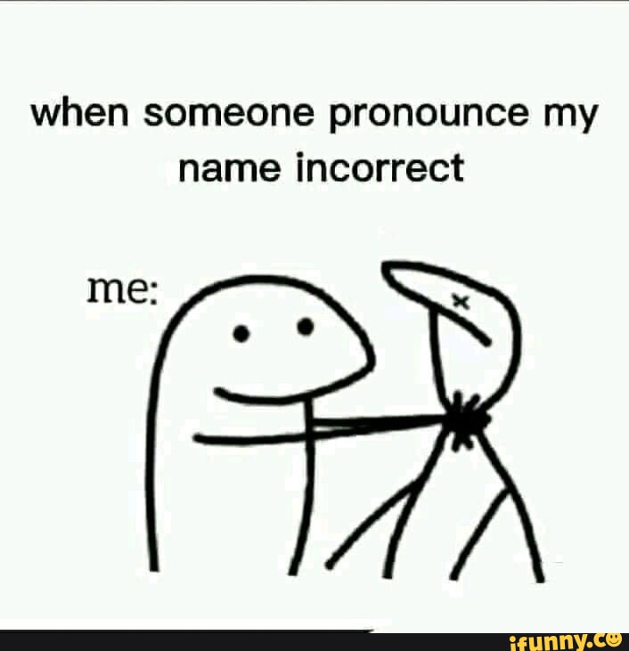 When someone pronounce my name incorrect - iFunny