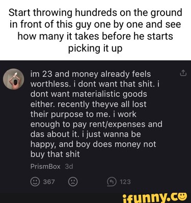 Start throwing hundreds on the ground in front of this guy one by one ...