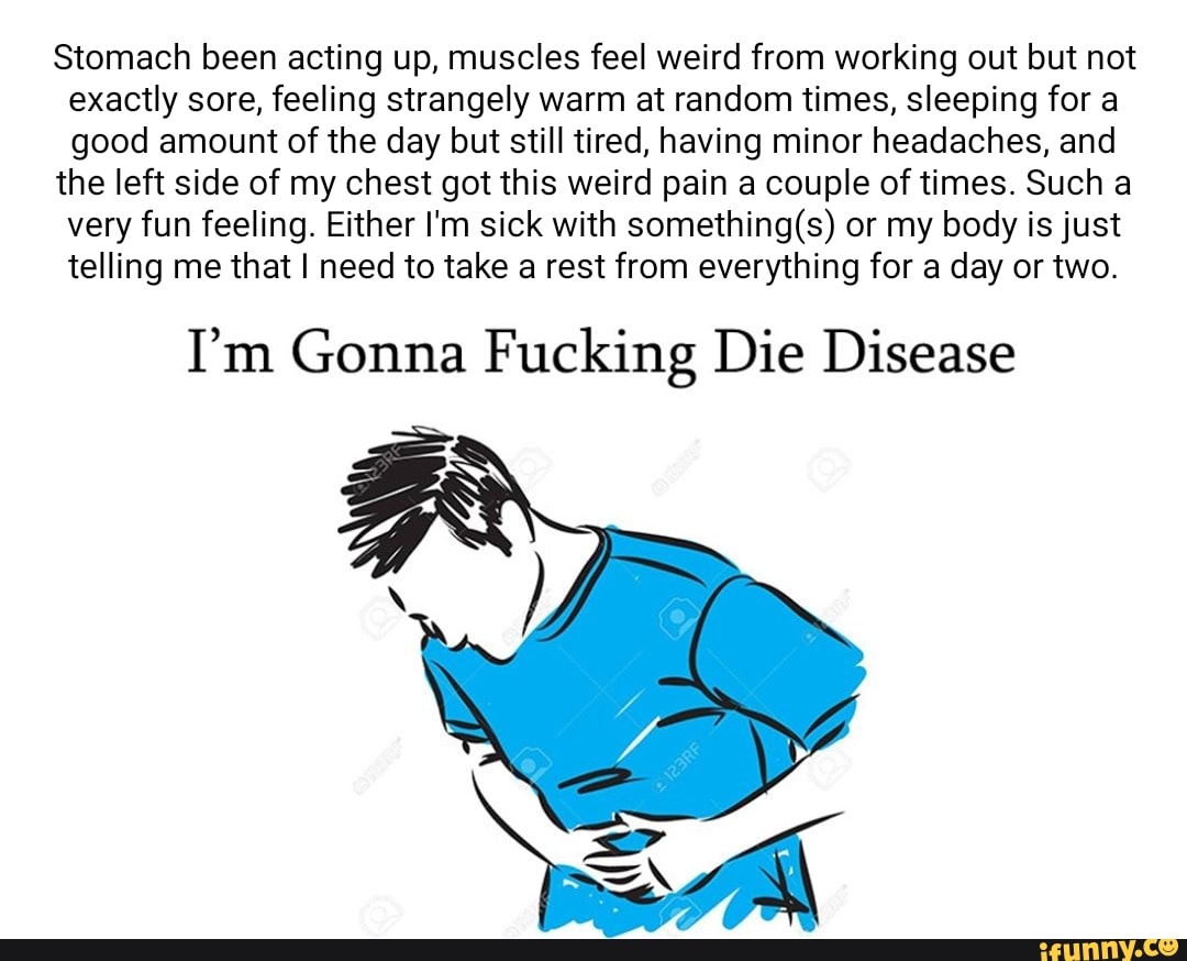 Stomach been acting up, muscles feel weird from working out but not ...