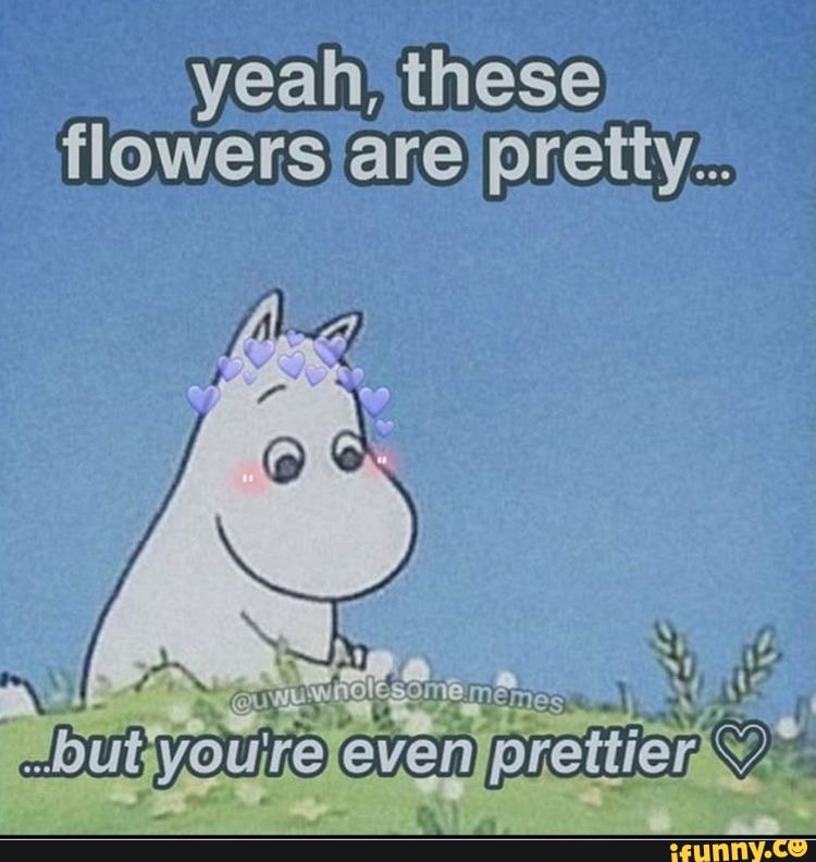Yeah, these flowers are pretty... even prettier - iFunny