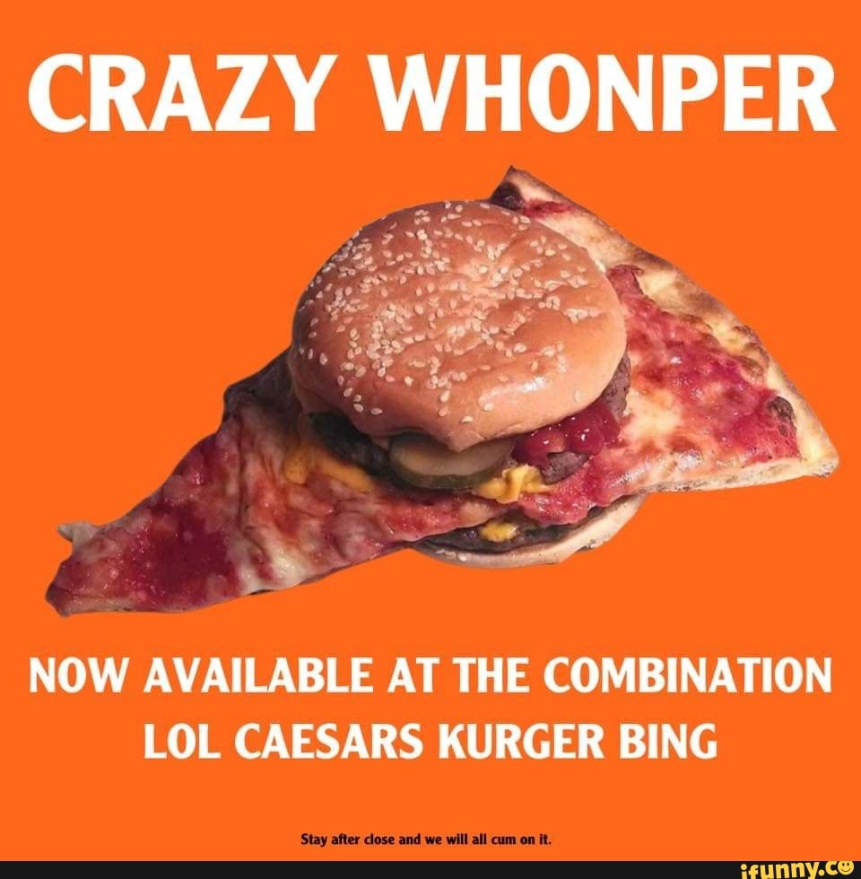 CRAZY WHONPER NOW AVAILABLE AT THE COMBINATION LOL CAESARS KURGER BING Stay after close and we ...