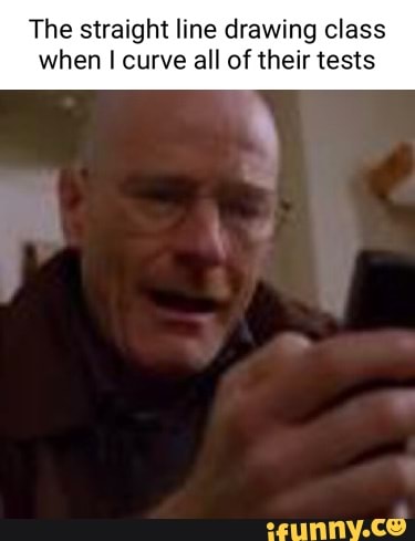 The straight line drawing class when I curve all of their tests - iFunny