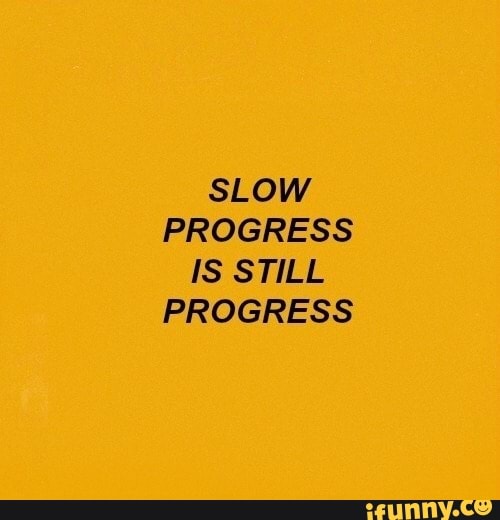 SLOW PROGRESS IS S TILL PROGRESS - iFunny