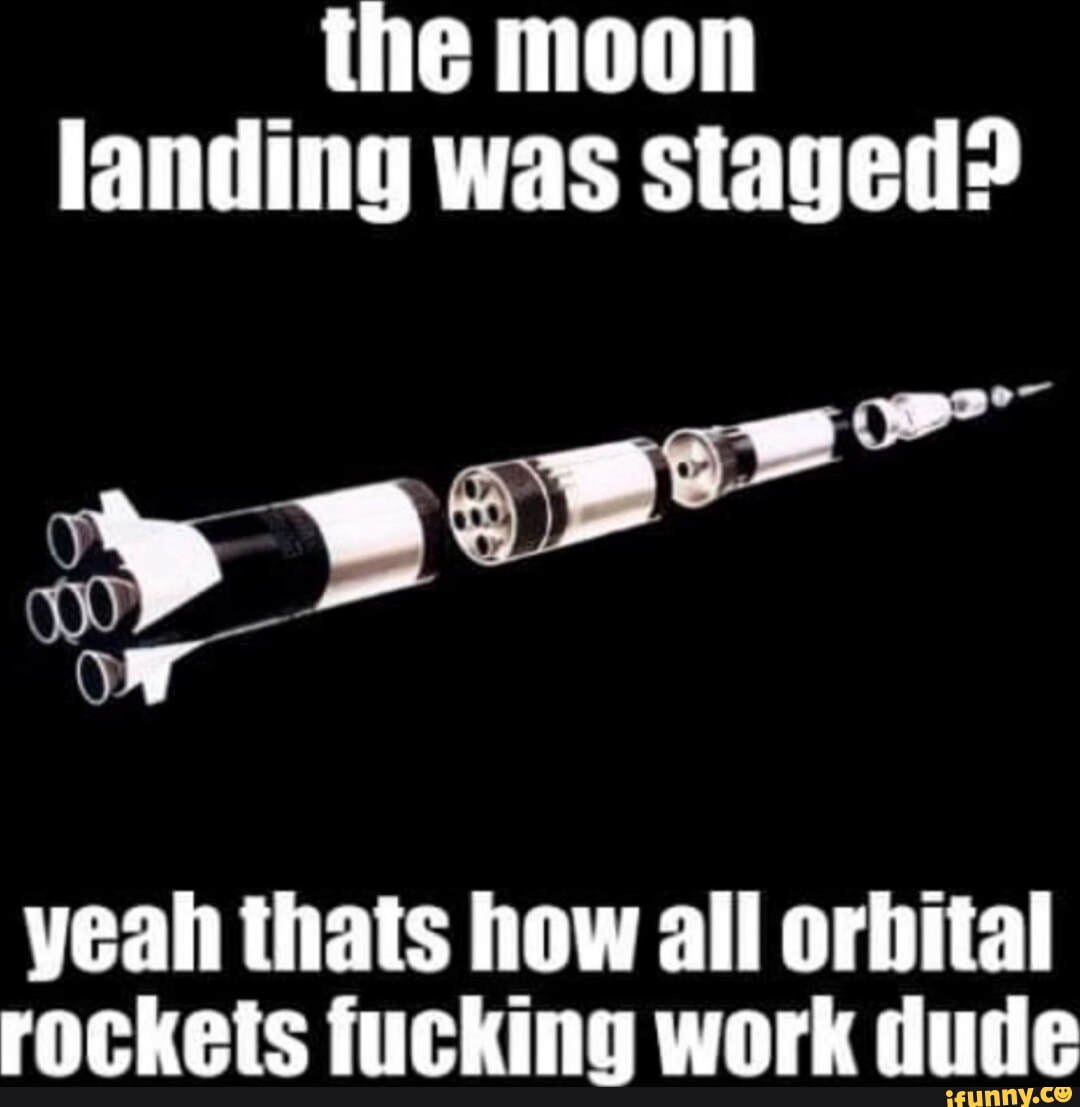 The moon landing was staged? yeah thats how all orbital rockets fucking ...
