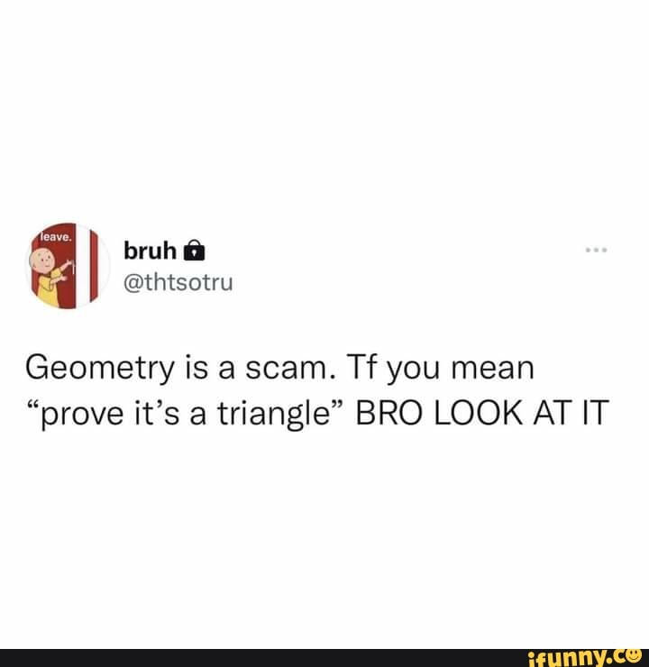 Be bruh @thtsotru Geometry is a scam. Tf you mean "prove it's a ...