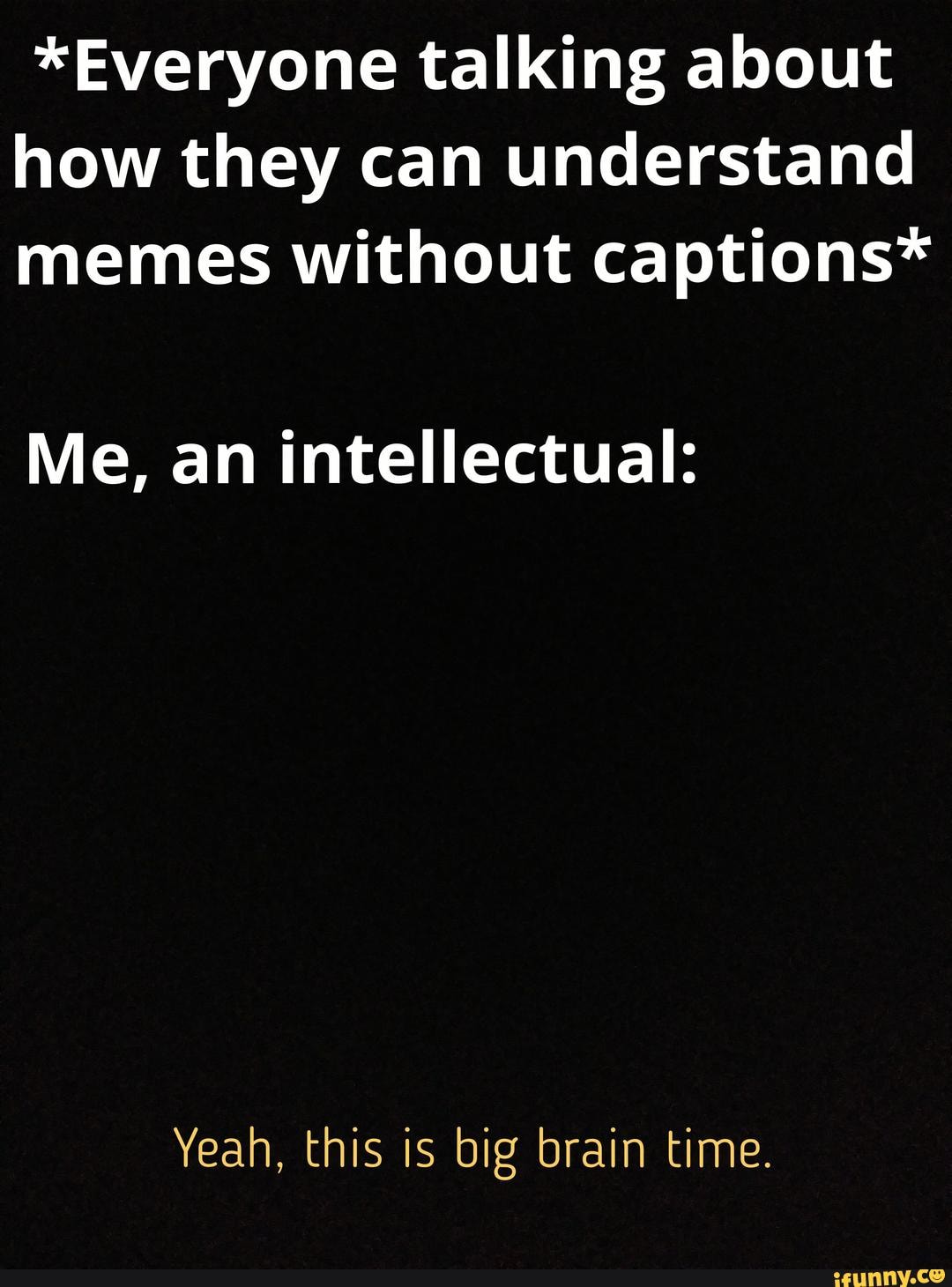 *Everyone talking about how they can understand memes without captions ...