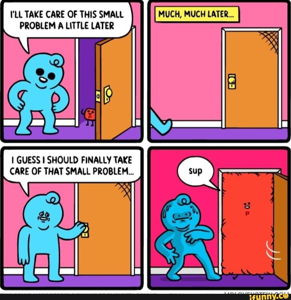 I'LL TAKE CARE OF THIS SMALL MUCH, MUCH LATER... PROBLEM A LITTLE LATER ...