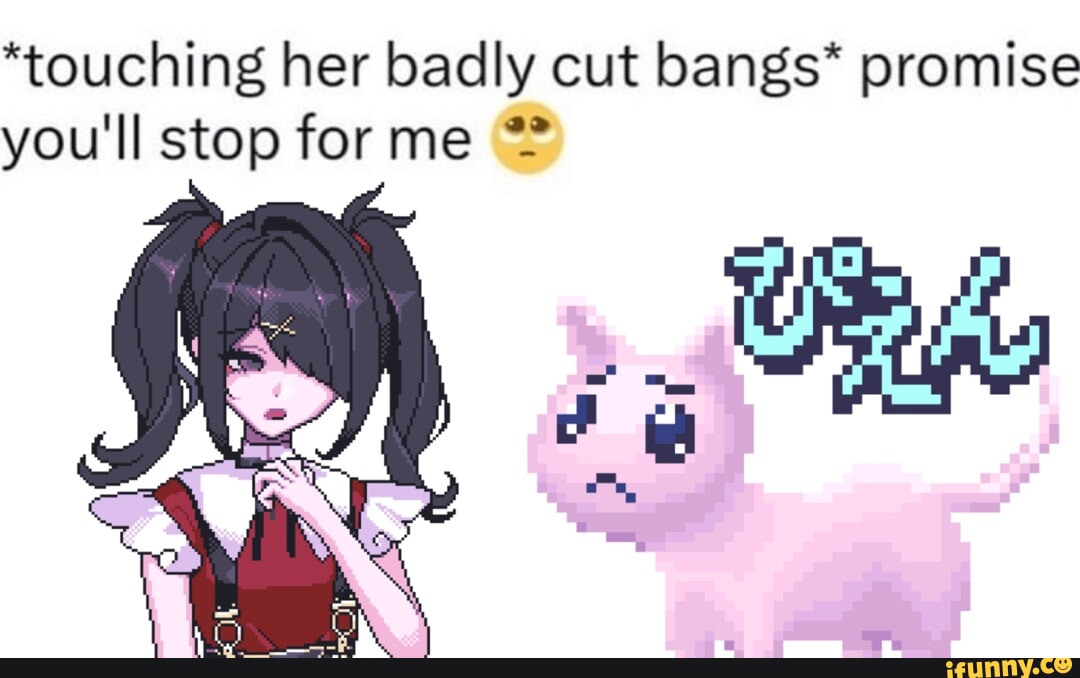 Touching Her Badly Cut Bangs Promise Youll Stop For Me Ifunny