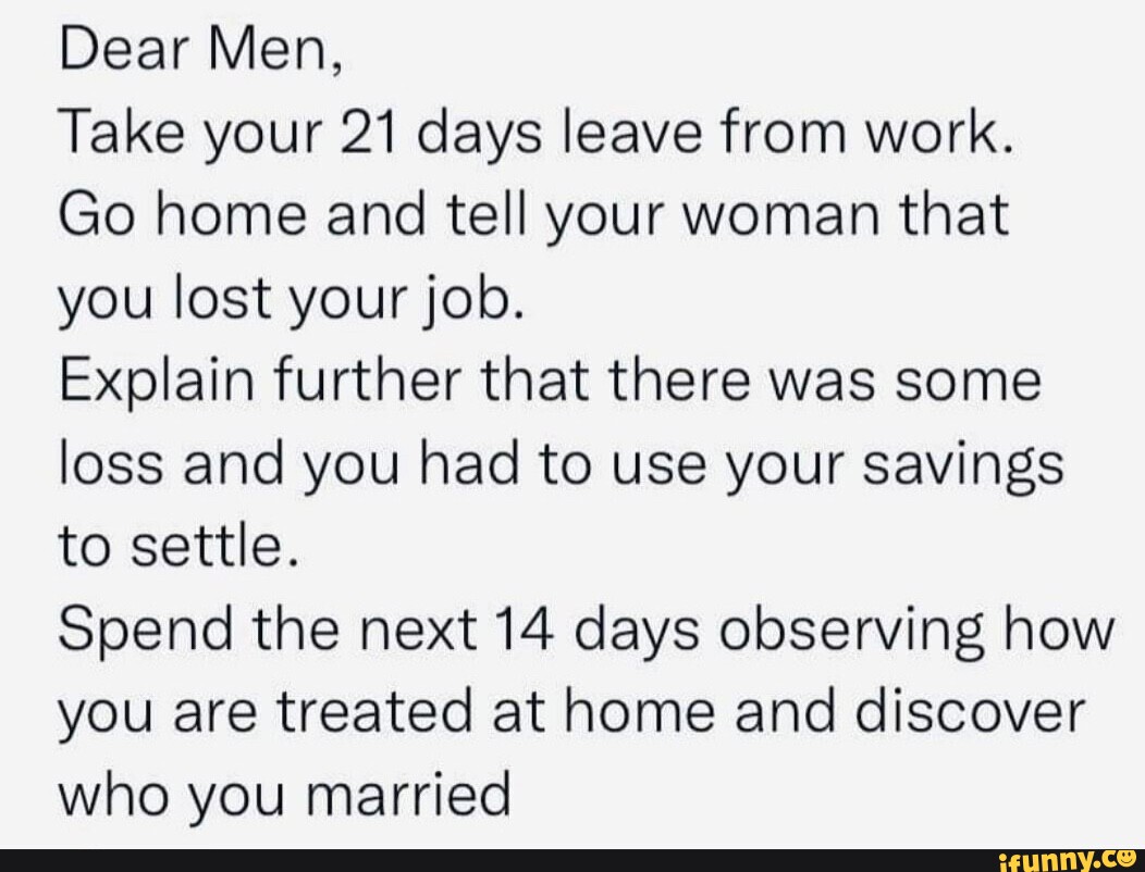 Dear Men, Take your 21 days leave from work. Go home and tell your ...