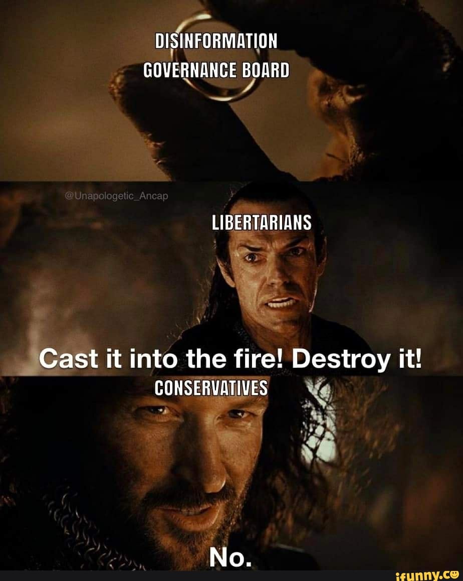 DISINFORMATION GOVERNANCE BOARD LIBERTARIANS Cast it into the fire! Destroy it! CONSERVATIVES No ...