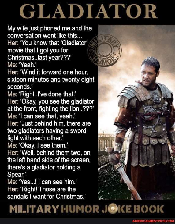 GLADIATOR My wife just phoned me and the conversation went like this ...