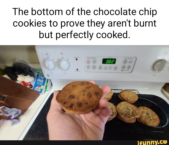The bottom of the chocolate chip cookies to prove they aren't burnt but ...