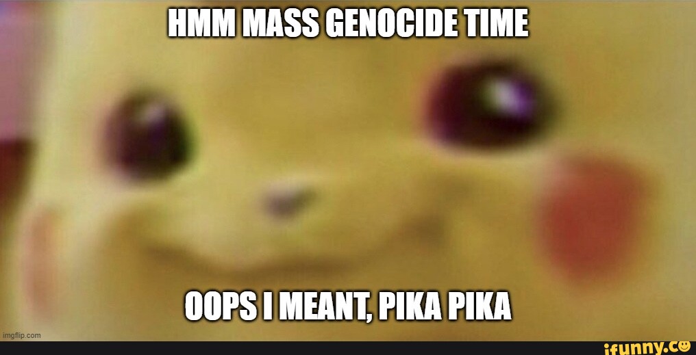 HMM MASS GENOCIDE TIME OOPS I MEANT, PIKA PIKA - iFunny