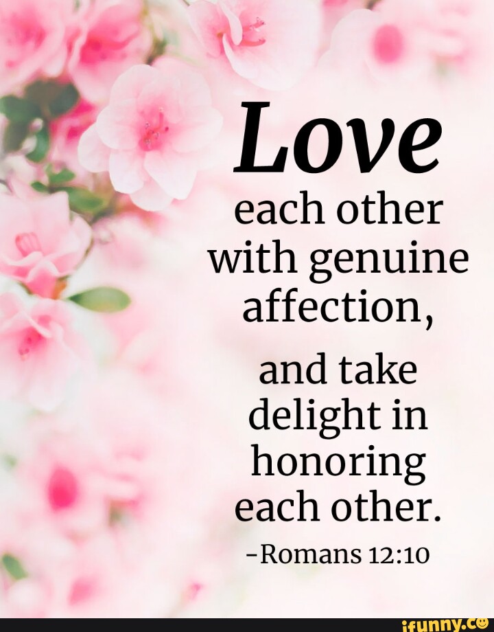 Love each other with genuine affection, and take delight in honoring ...