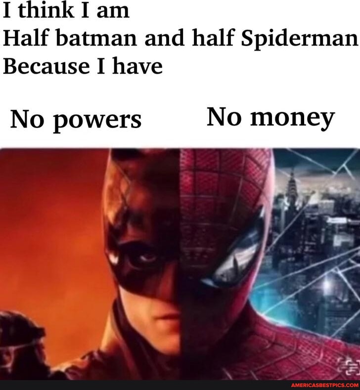 I think Iam Half batman and half Spiderman Because I have No powers No ...