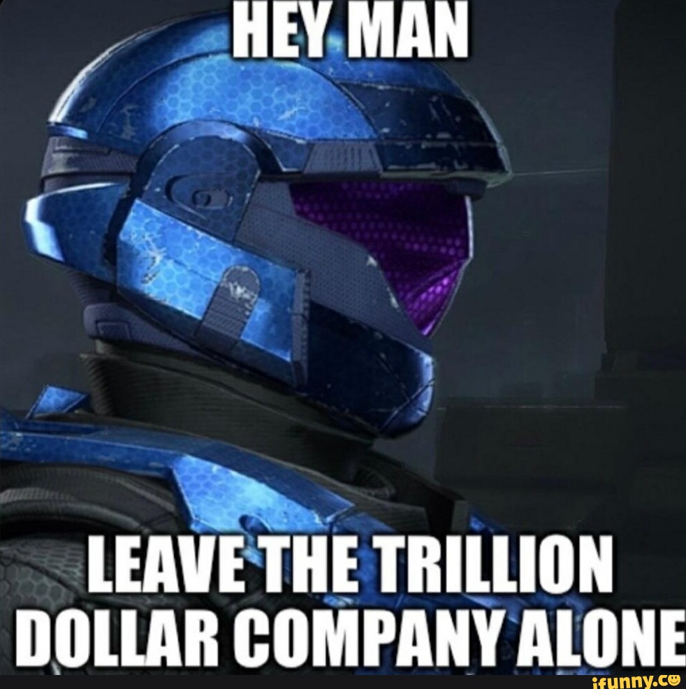 HEY MAN LEAVE THE TRILLION DOLLAR COMPANY ALONE - iFunny
