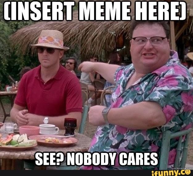 (INSERT MEME HERE) SEE? NOBODY CARES - iFunny