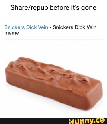 Before it's gone Snickers Dick Vein - Snickers Dick Vein meme - iFunny
