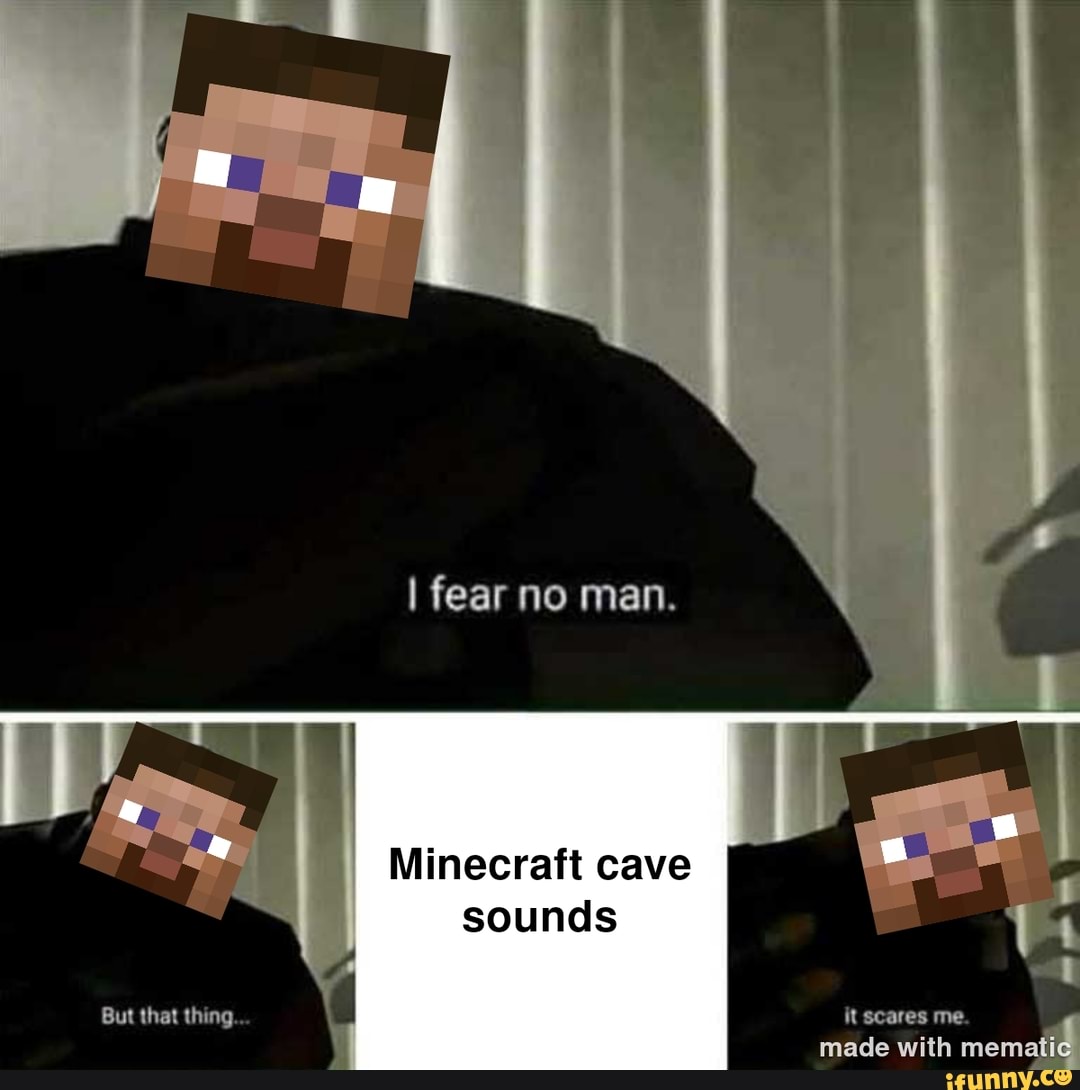 But that thing I fear no man. Minecraft cave sounds it scares me made ...