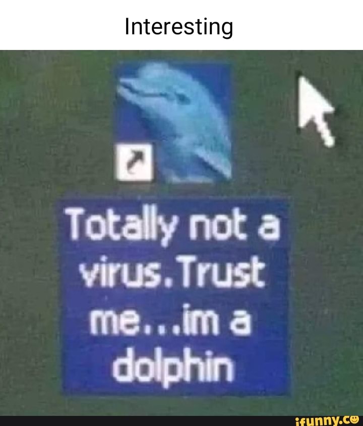 Interesting Totally not a virus. Trust me...im dolphin - iFunny